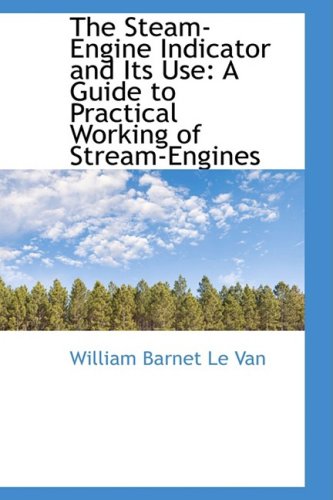 The Steam-engine Indicator and Its Use: A Guide to Practical Working of ...
