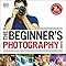 The Beginner's Photography Guide: The Ultimate Step-by-Step Manual for ...