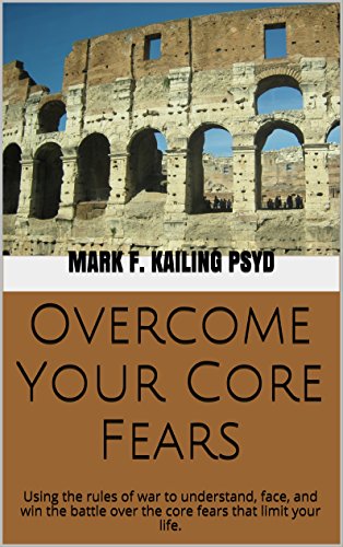 Overcome Your Core Fears: Using the rules of war to understand, face ...