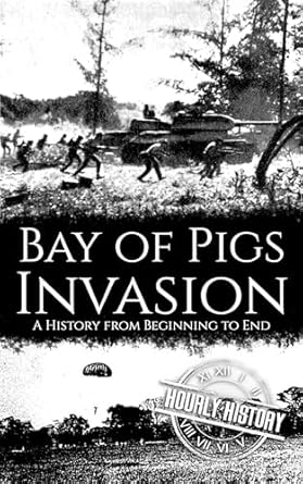 Bay of Pigs Invasion: A History from Beginning to End (The Cold War ...