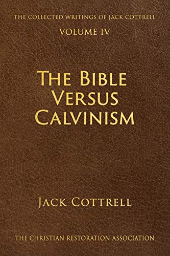 The Bible Versus Calvinism (The Collected Writings of Jack Cottrell ...