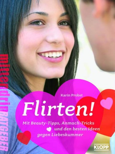 Flirten!: Mit Beauty-Tipps, Anmach-Tricks und den besten Ideen gegen ...