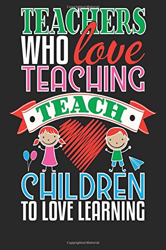 Teachers Who Love Teaching Teach Children To Love Learning: Teacher 6x9 ...
