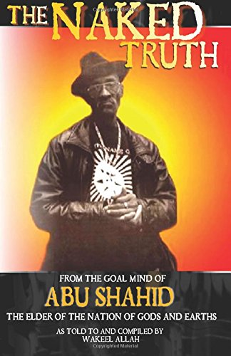 The Naked Truth: From the Goal Mind of Abu Shahid, The Elder of the Nation of Gods and Earths as ...