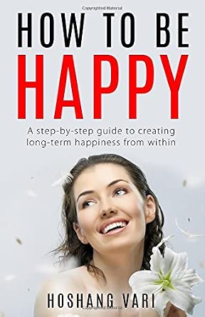 How to Be Happy: A step-by-step guid to creating long-term happiness ...