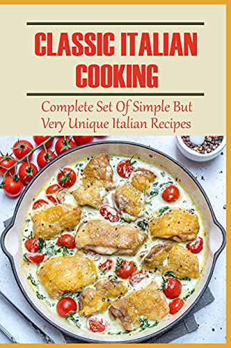 Classic Italian Cooking: Complete Set Of Simple But Very Unique Italian ...