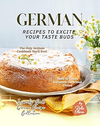 German Recipes to Excite Your Taste Buds: The Only German Cookbook You ...