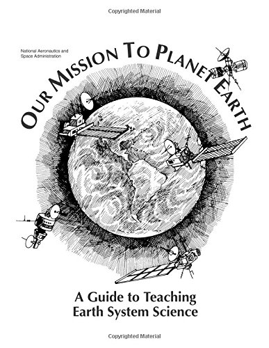 Our Mission to Planet Earth: A Guide to Teaching Earth System Science: National Aeronautics and ...