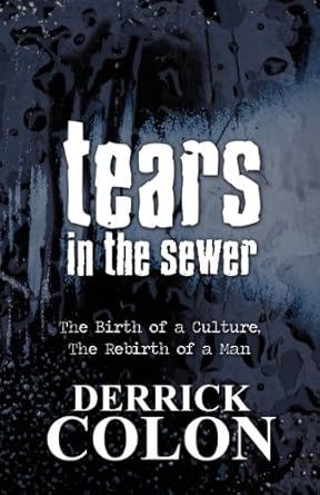 Tears in the Sewer: The Birth of a Culture, the Rebirth of a Man: Colon ...