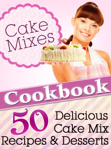 Cake Mixes Cookbook: 50 Delicious Cake Mix Recipes & Desserts. Features ...