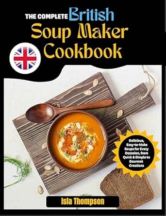 The Complete British Soup Maker Cookbook: Delicious, Easy-to-Make Soups ...