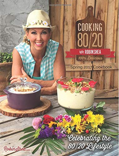 Cooking 80/20 Spring 2017 Cookbook (Cooking 80/20 with Robin Shea ...