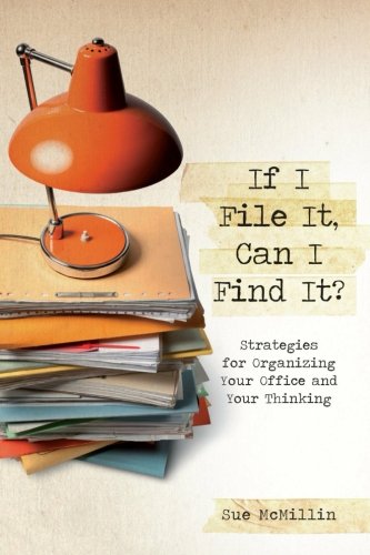 If I File It Can I Find It?: Strategies For Organizing Your Office And ...