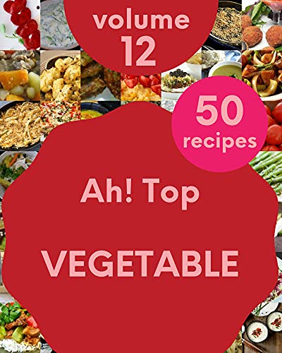 Ah! Top 50 Vegetable Recipes Volume 12: A Vegetable Cookbook for Your ...
