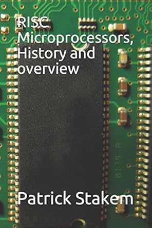 RISC Microprocessors, History and Overview (Computer Architecture): Stakem, Mr. Patrick H ...