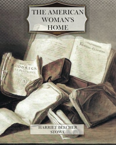 The American Woman’s Home: Stowe, Harriet Beecher: 9781466203808 ...