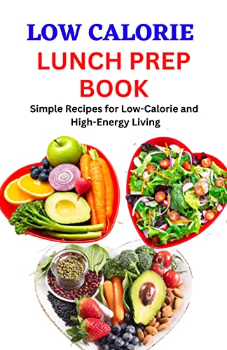 LOW CALORIE LUNCH PREP BOOK: Simple Recipes for Low-Calorie and High ...