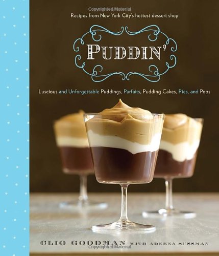 Puddin': Luscious and Unforgettable Puddings, Parfaits, Pudding Cakes ...