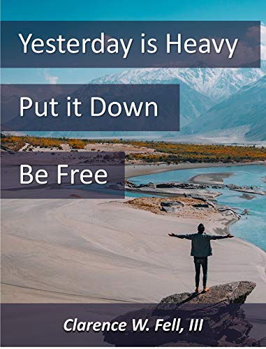 Yesterday is Heavy, Put it Down, Be Free eBook : Fell, Clarence: Amazon ...
