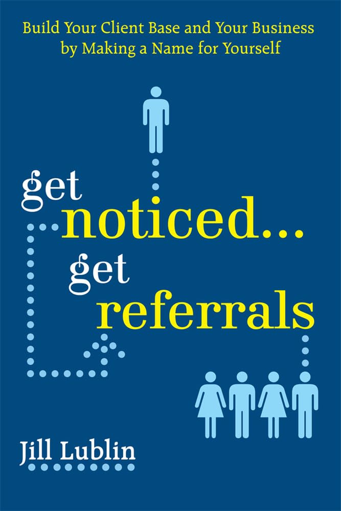 Get Noticed... Get Referrals: Build Your Client Base and Your Business ...