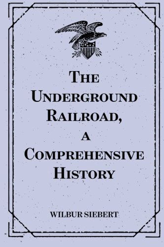 The Underground Railroad, a Comprehensive History: Siebert, Wilbur ...