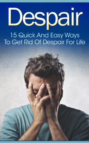 Despair: 15 Quick and Easy Ways to Get Rid of Despair for Life ...