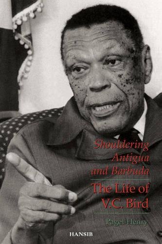 Shouldering Antigua and Barbuda: The Life of V.C. Bird: Paget Henry ...