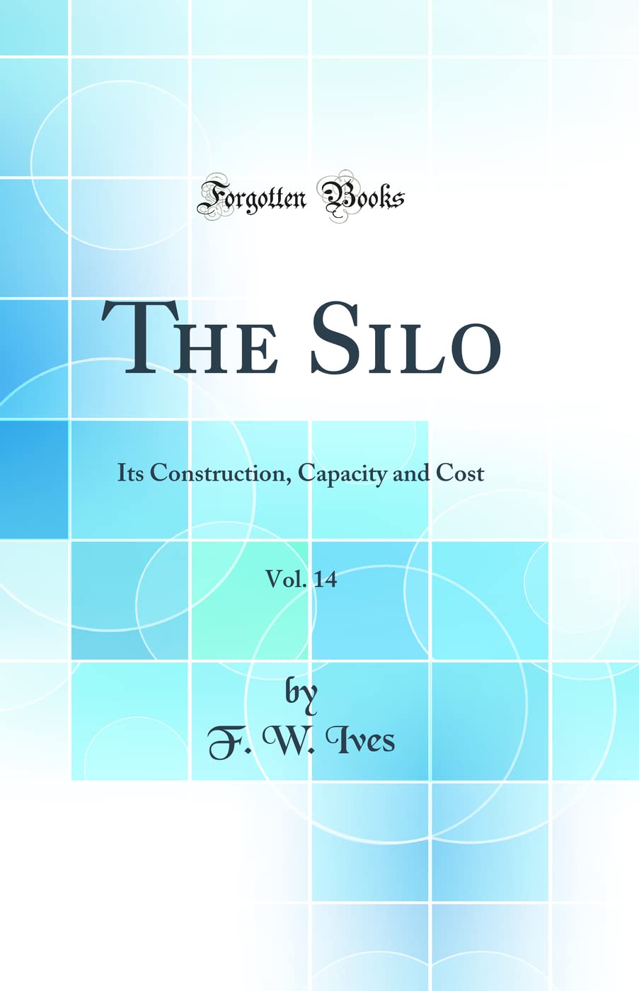 The Silo, Vol. 14: Its Construction, Capacity and Cost (Classic Reprint ...