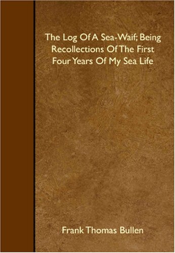 The Log Of A Sea-Waif; Being Recollections Of The First Four Years Of ...