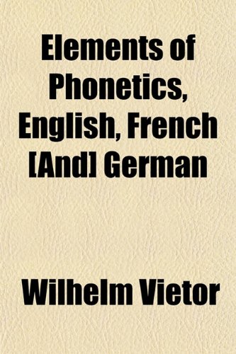 Elements of Phonetics, English, French [And] German: Viëtor, Wilhelm ...