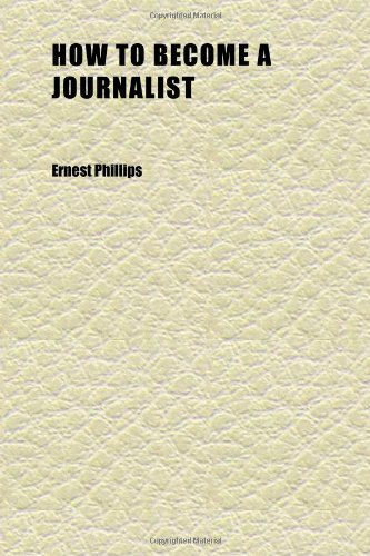 How to Become a Journalist; A Practical Guide to Newspaper Work ...