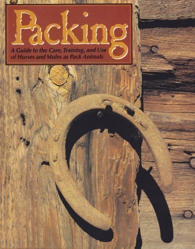 Packing: A Guide to the Care, Training and Use of Horses and Mules As ...