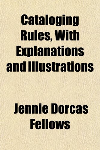 Cataloging Rules, with Explanations and Illustrations : Jennie Dorcas ...