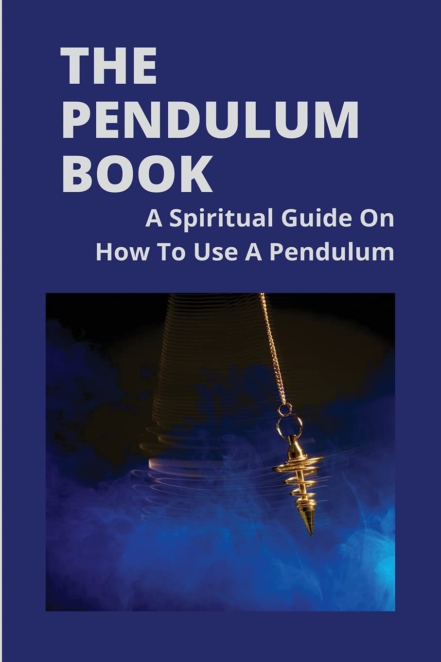 Buy The Pendulum Book: A Spiritual Guide On How To Use A Pendulum ...