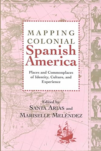 Mapping Colonial Spanish America: Places and Commonplaces of Identity ...