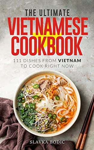 The Ultimate Vietnamese Cookbook: 111 Dishes From Vietnam To Cook Right ...