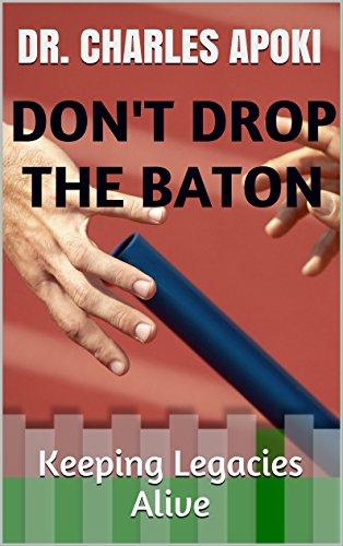 Don't Drop The Baton: Keeping Legacies Alive eBook : Apoki, Dr. Charles ...