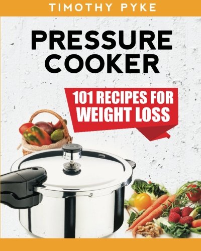 Pressure Cooker: 101 Recipes For Weight Loss: Pyke, Timothy ...