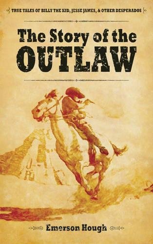 The Story of the Outlaw: True Tales of Billy the Kid, Jesse James, and ...