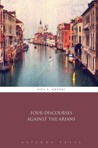 Four Discourses Against the Arians: Vita S. Antoni, Aeterna Press ...