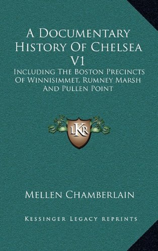 A Documentary History Of Chelsea V1: Including The Boston Precincts Of ...