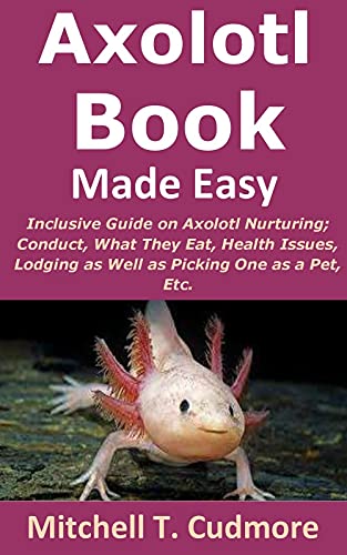Axolotl Book Guide Made Easy: Inclusive Guide on Axolotl Nurturing ...