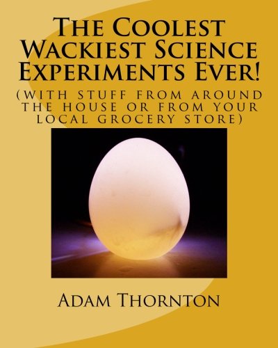 The Coolest Wackiest Science Experiments Ever!: (with stuff from around ...