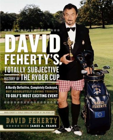 David Feherty's Totally Subjective History of the Ryder Cup: A Hardly ...