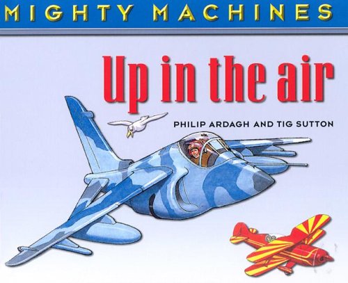 Up in the Air (Mighty Machines): Ardagh, Philip, Sutton, Tig ...