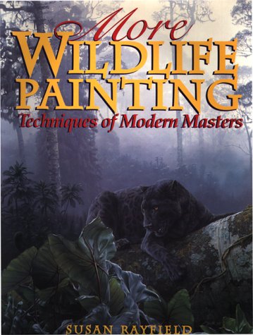 More Wildlife Painting: Techniques of Modern Masters: Rayfield, Susan ...