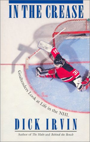 In the Crease: Goaltenders Look at Life in the NHL: Irvin, Dick ...