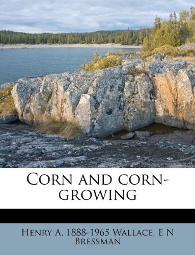 Corn and corn-growing: Wallace, Henry A. 1888-1965, Bressman, E N ...