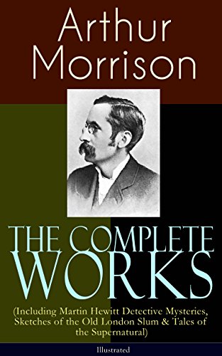 The Complete Works of Arthur Morrison (Including Martin Hewitt ...