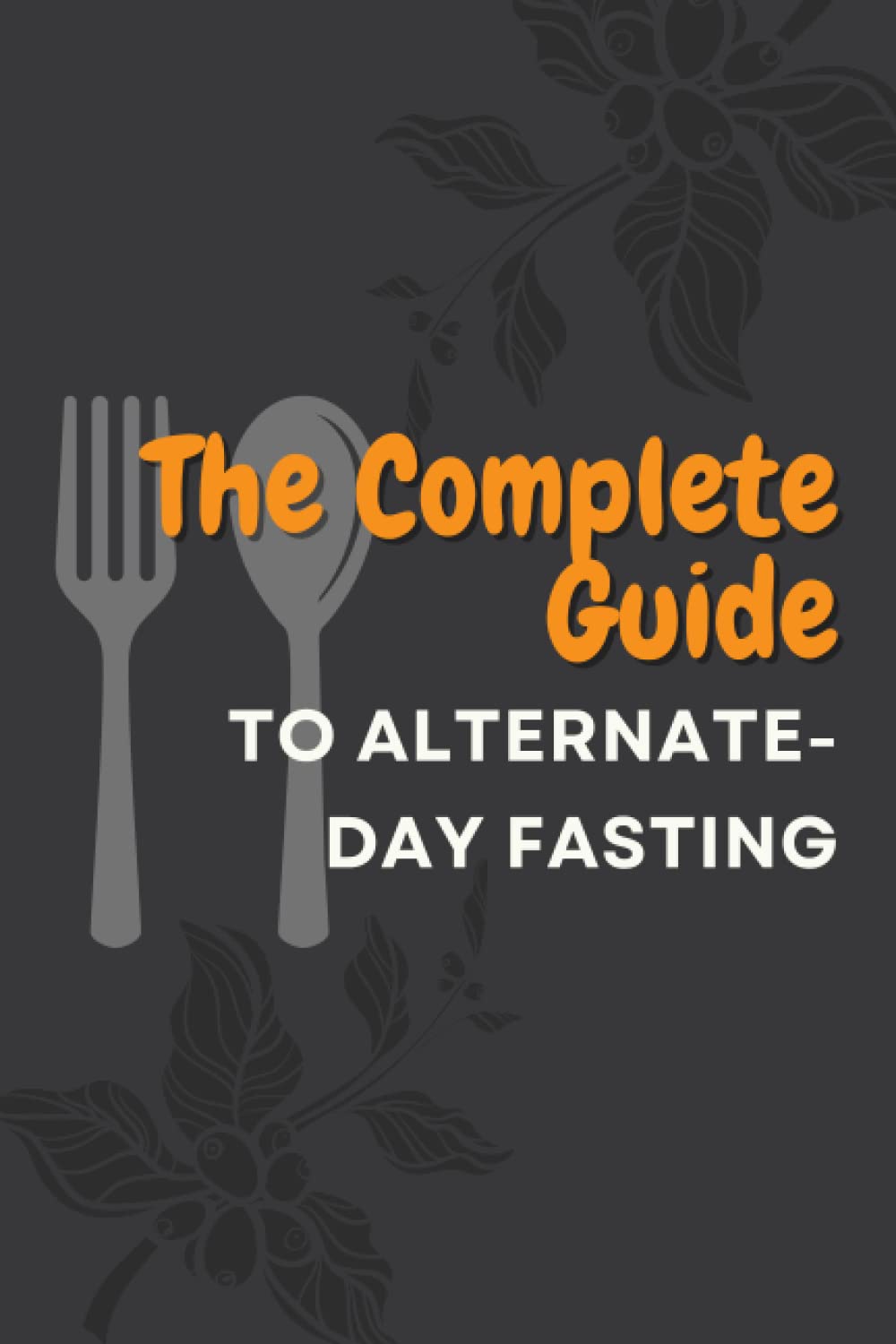 The Complete Guide to Alternate-Day Fasting: A Practical Approach for ...